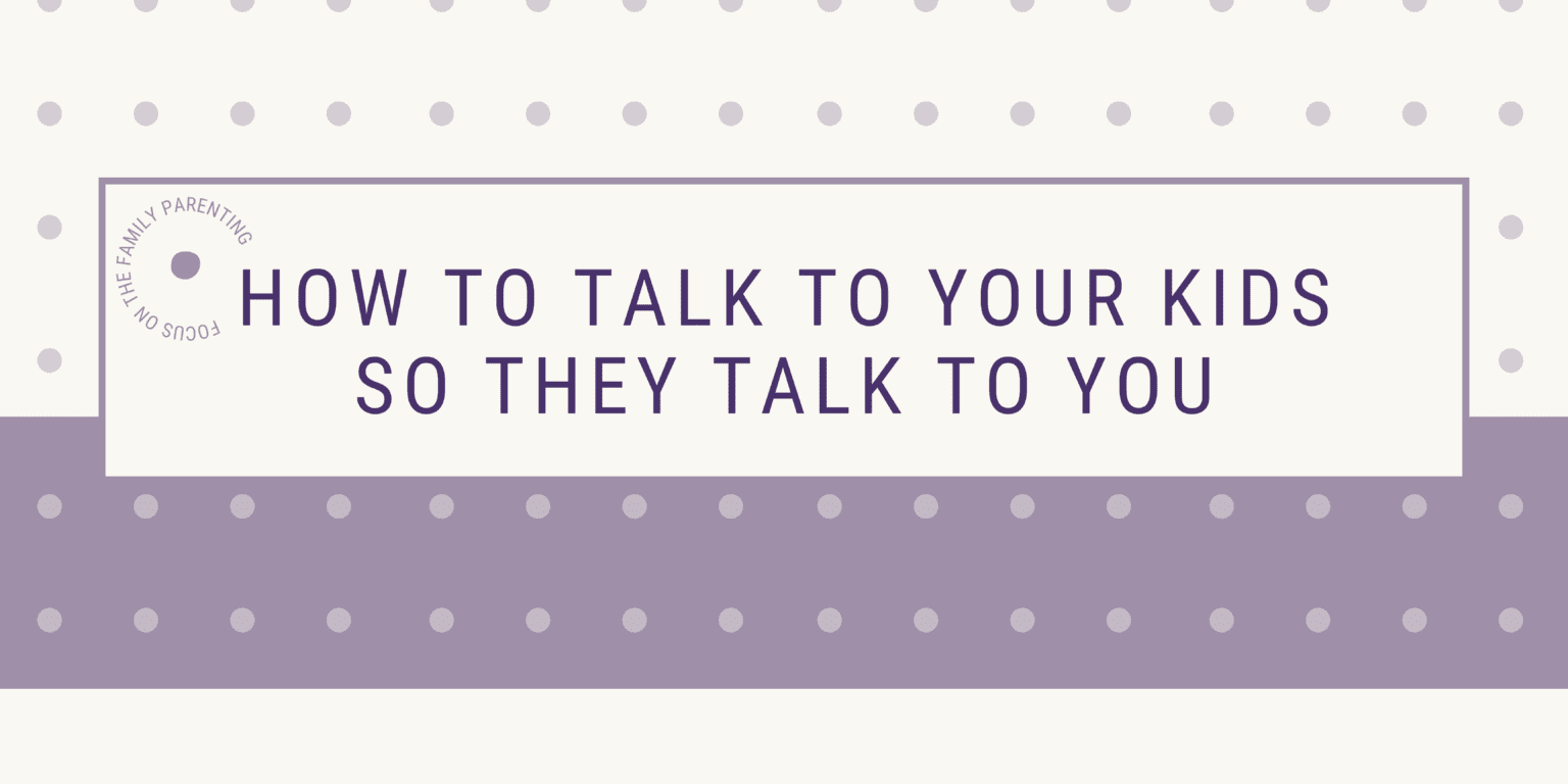 How to Talk to Your Kids so They Talk to You - Focus on the Family