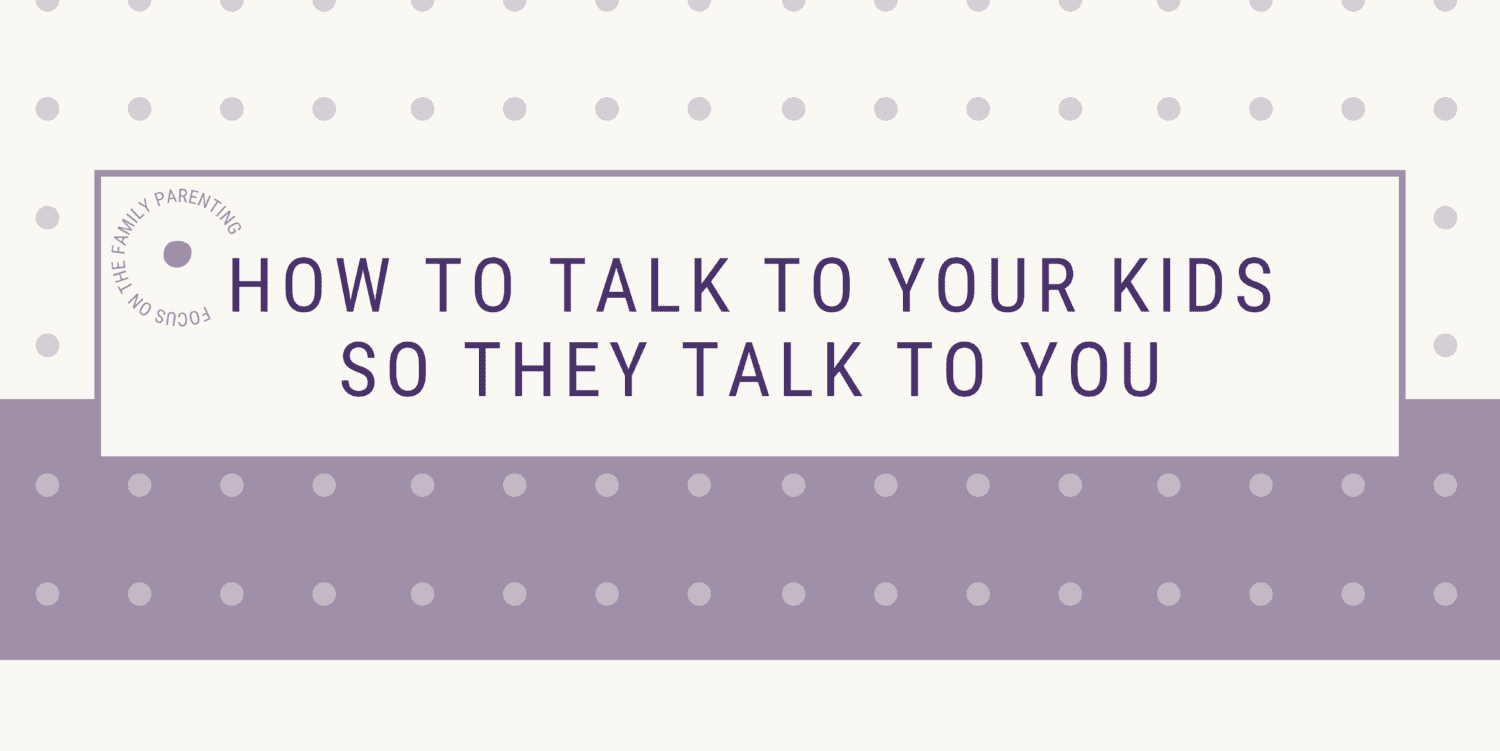 How to Talk to Your Kids so They Talk to You - Focus on the Family