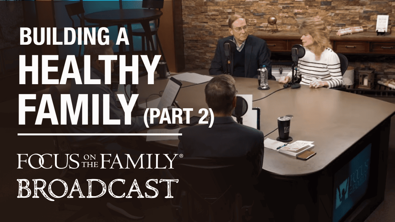 Tips for Building a Healthy Family (Part 2 of 2) - Focus on the Family