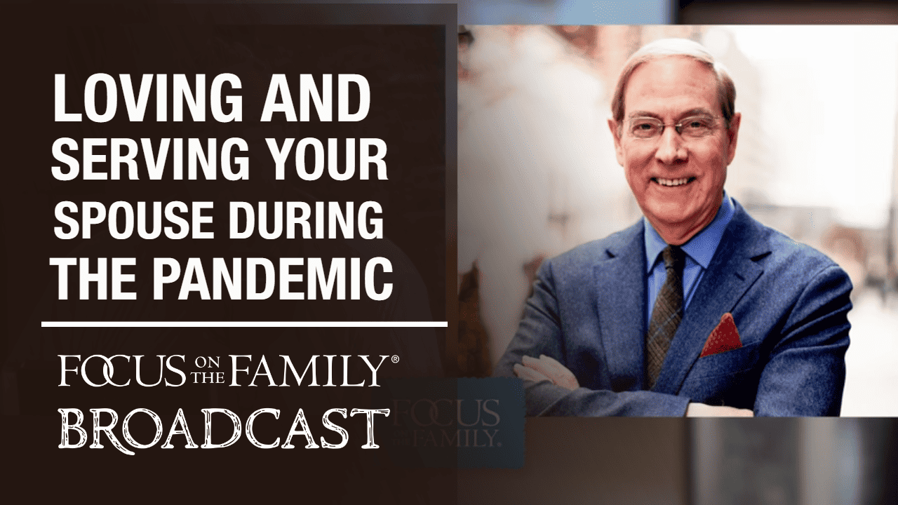 Loving and Serving Your Spouse During the Pandemic - Focus on the Family