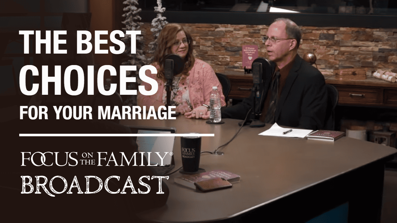 The Best Choices You Can Make for Your Marriage - Focus on the Family