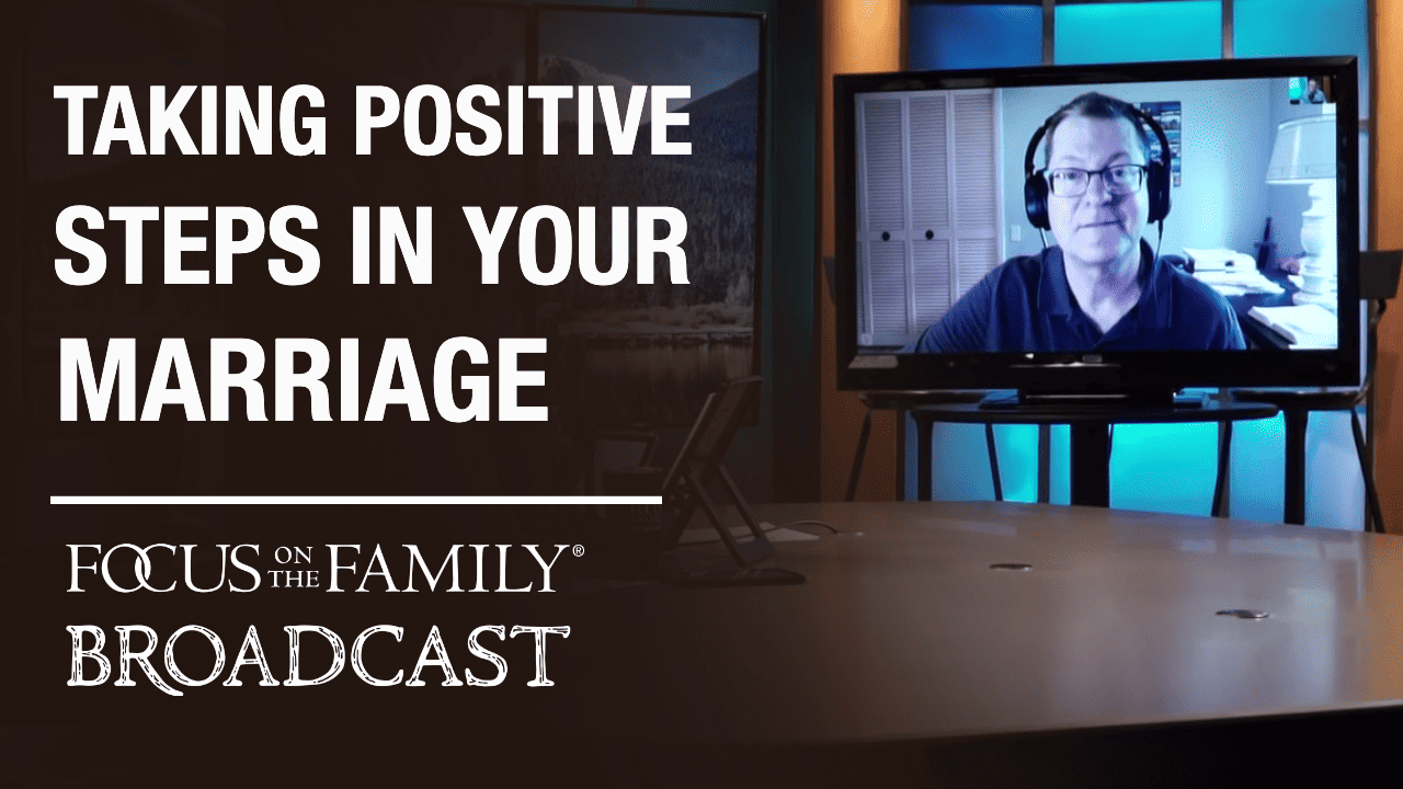 Taking Positive Steps in Your Marriage - Focus on the Family