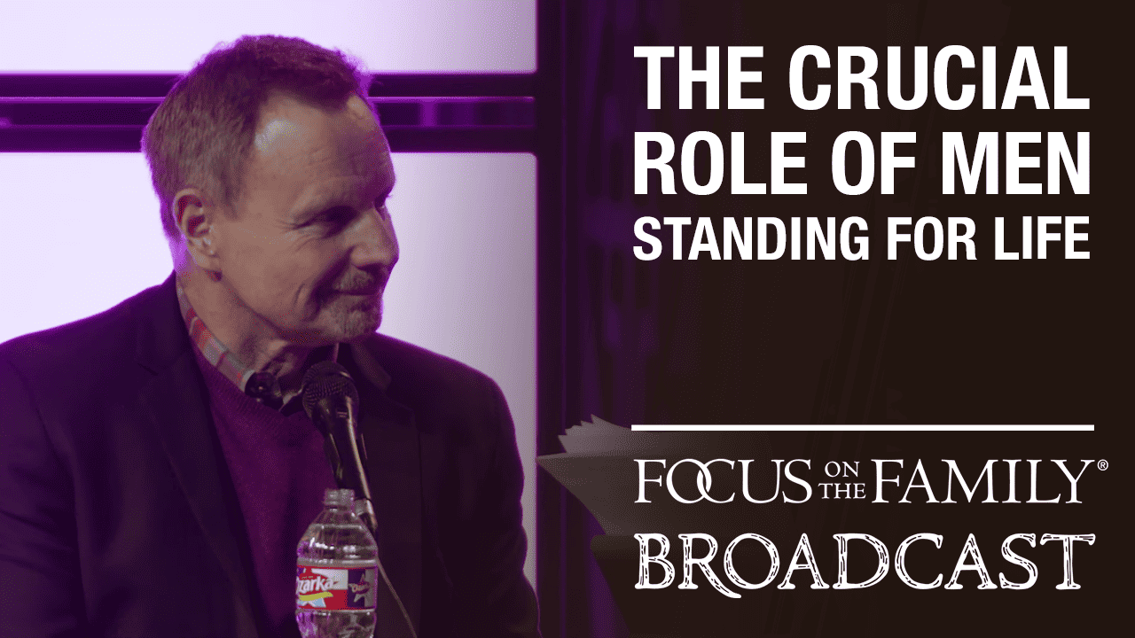 The Crucial Role of Men Standing for Life - Focus on the Family
