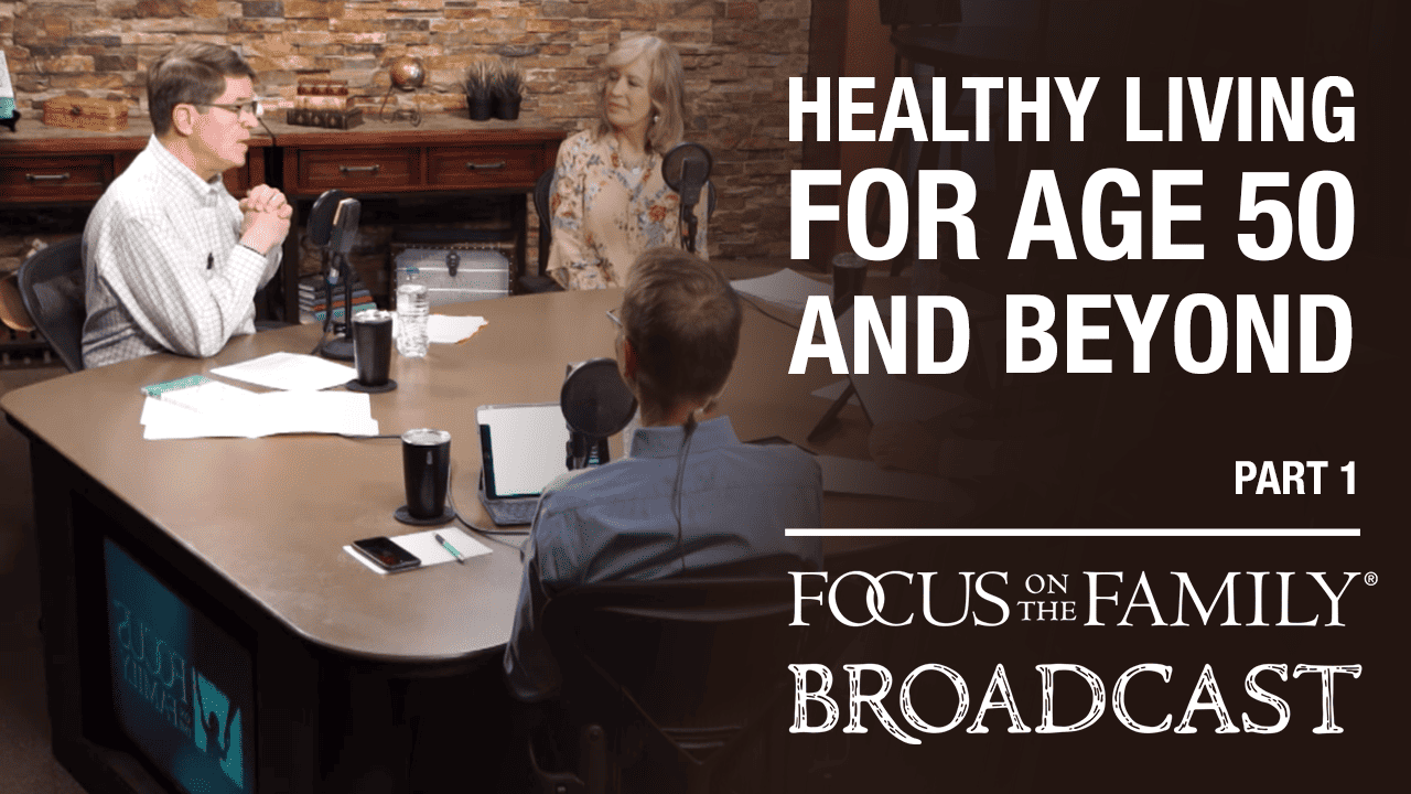 Healthy Living for Age 50 and Beyond (Part 1 of 2) - Focus on the Family