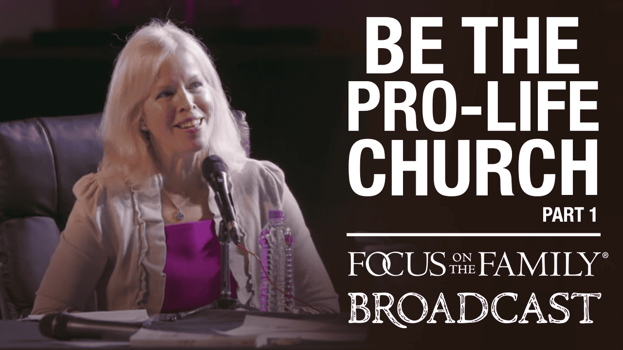 Be the Pro-Life Church (Part 1 of 2) - Focus on the Family