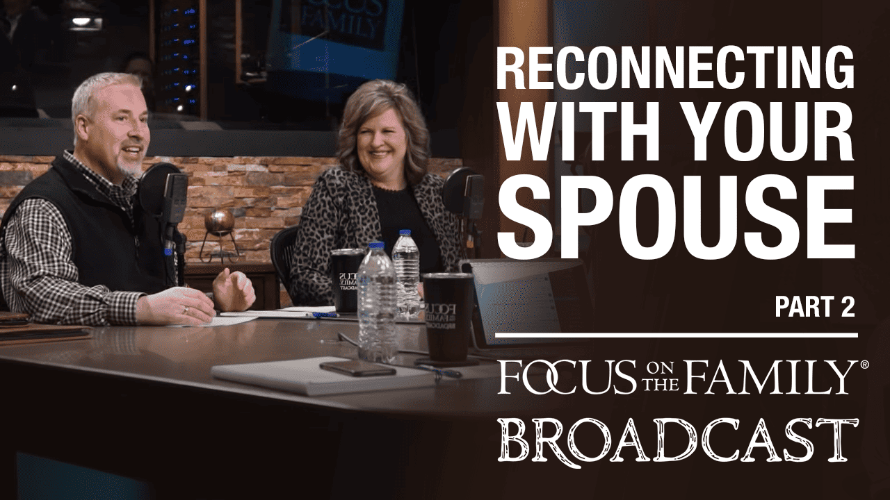 Reconnecting With Your Spouse (Part 2 of 2) - Focus on the Family
