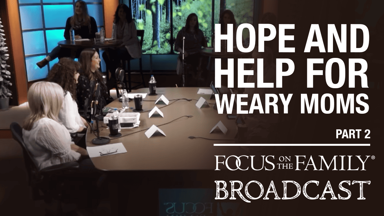 Hope and Help for Weary Moms (Part 2 of 2) - Focus on the Family
