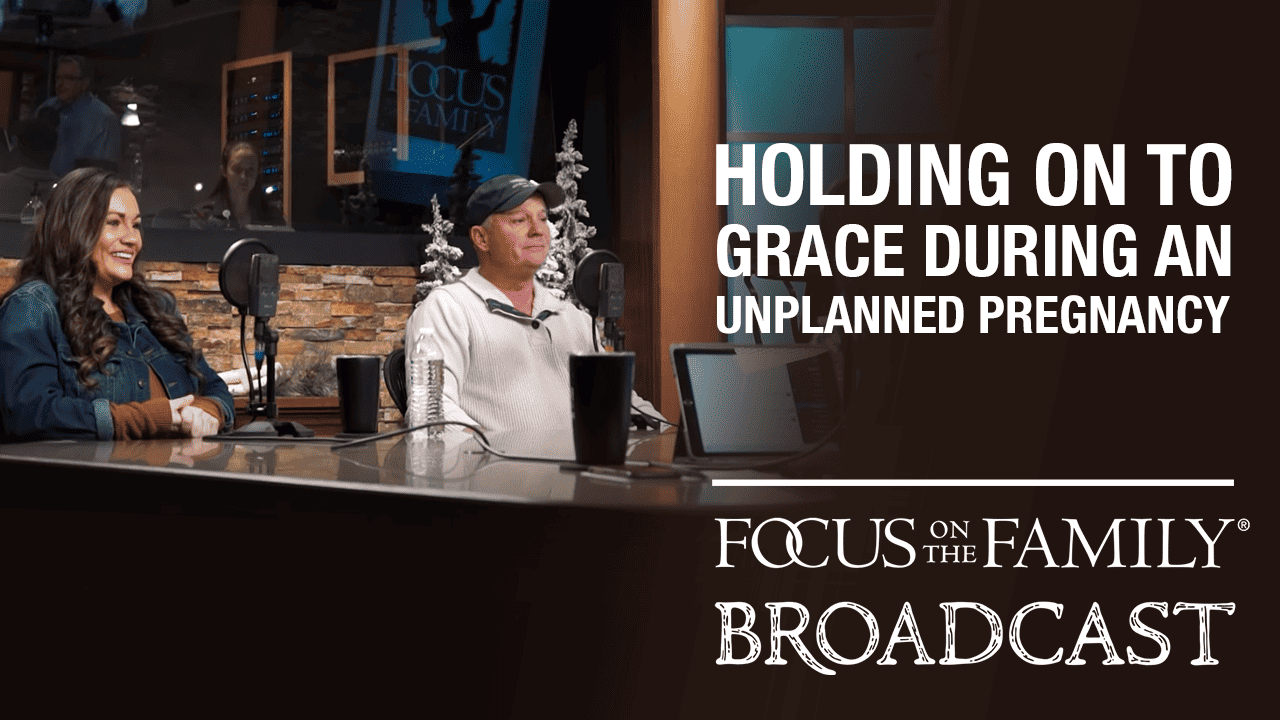 Holding on to Grace During an Unplanned Pregnancy - Focus on the Family