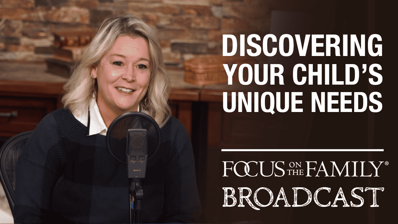 Discovering Your Child's Unique Needs - Focus on the Family