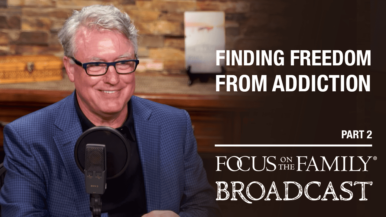 Finding Freedom from Addiction (Part 2 of 2) - Focus on the Family