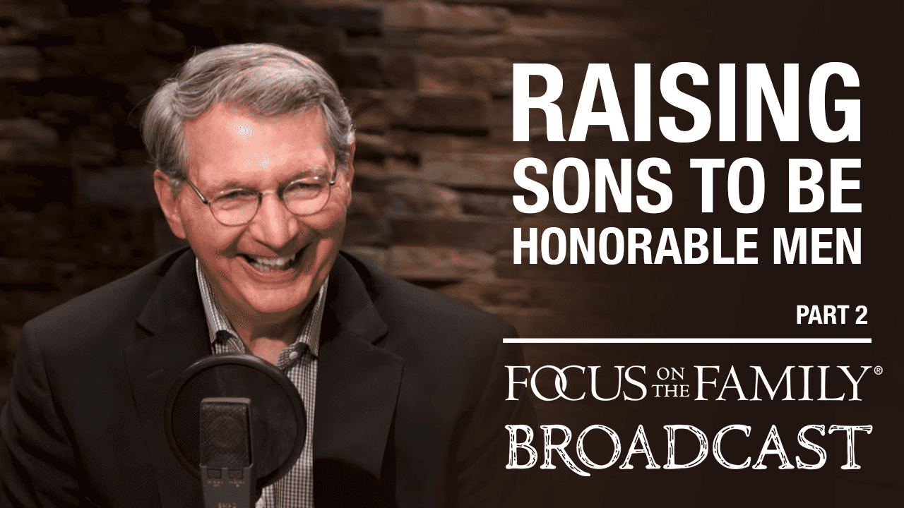 Raising Sons to be Honorable Men (Part 2 of 2) - Focus on the Family