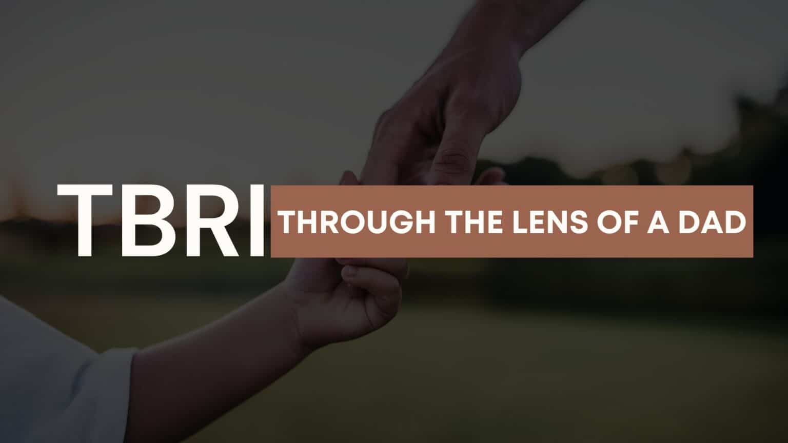 TBRI Through the Lens of a Dad - Focus on the Family